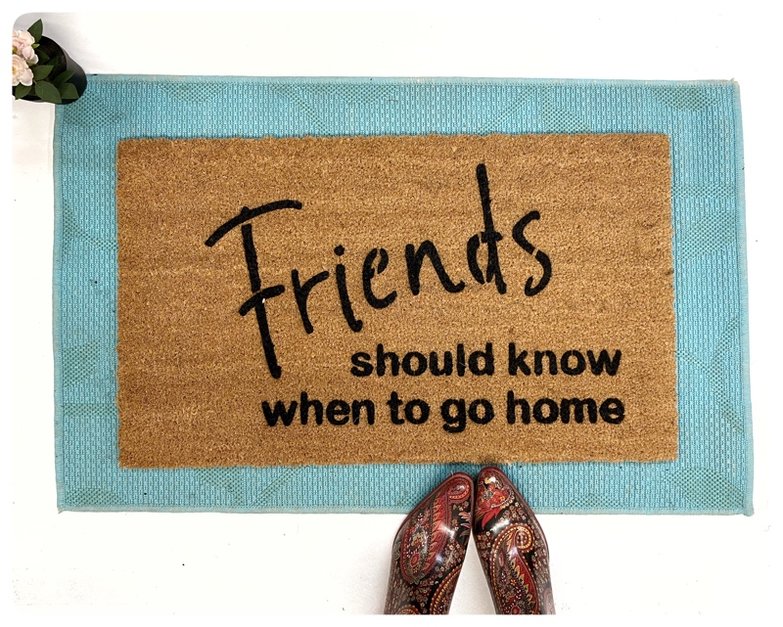 Friends should know when to go home | Damn Good Doormat | Damn Good ...